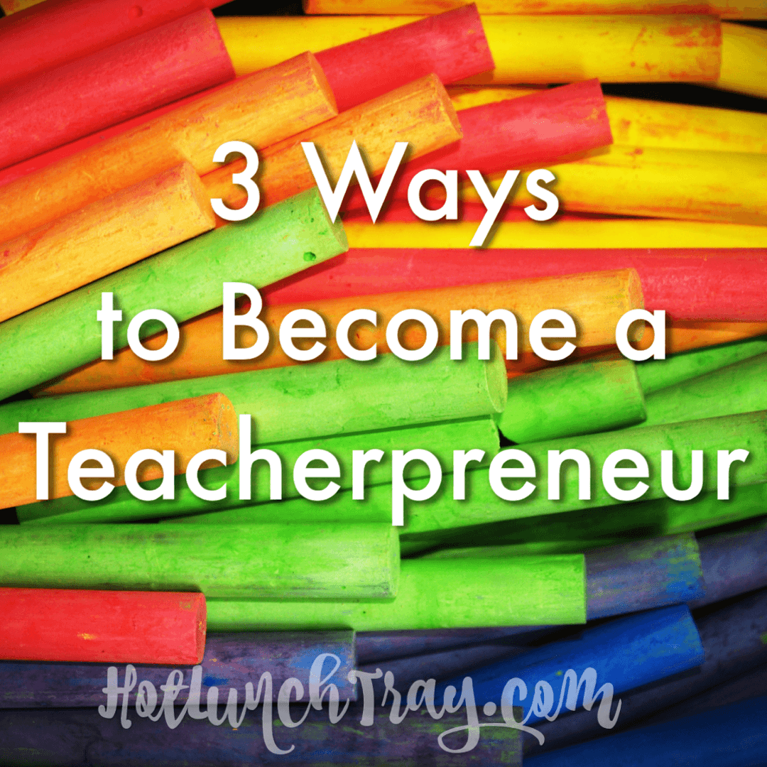 3 Ways to Become a Teacherpreneur - Hot Lunch Tray